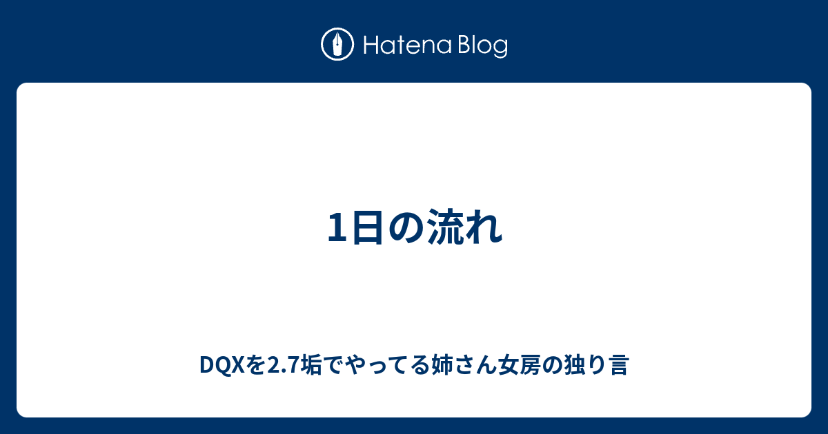 1日の流れ - DQXを2.7垢でやってる姉さん女房の独り言