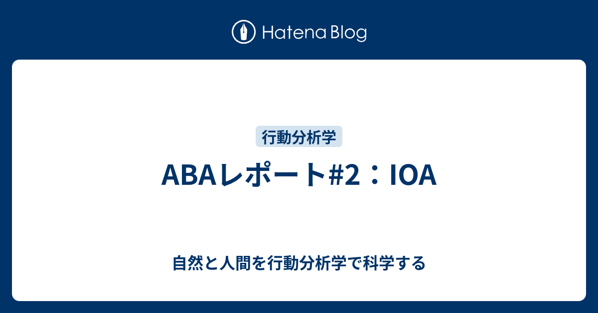 ABAレポート#2：IOA - 自然と人間を行動分析学で科学する