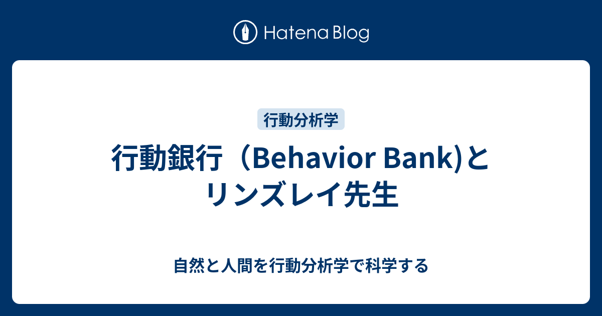 行動銀行（Behavior Bank)とリンズレイ先生 - 自然と人間を行動分析学で科学する