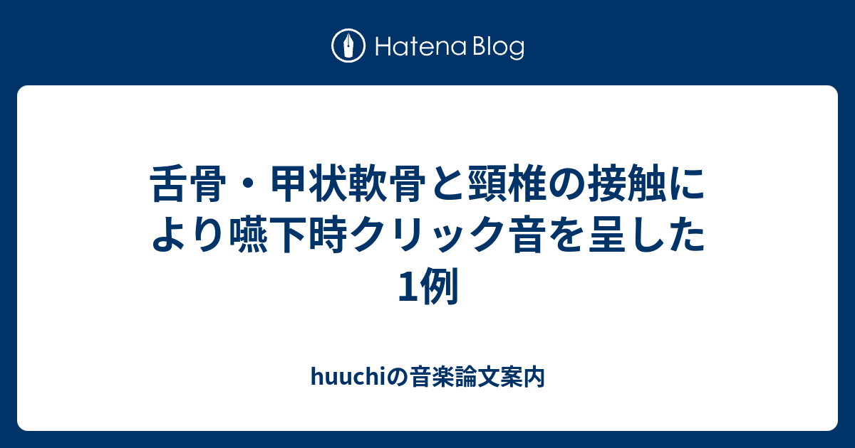 舌骨・甲状軟骨と頸椎の接触により嚥下時クリック音を呈した1例 Huuchiの音楽論文案内