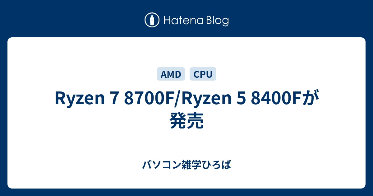 Ryzen 7 8700F/Ryzen 5 8400Fが発売 - パソコン雑学ひろば