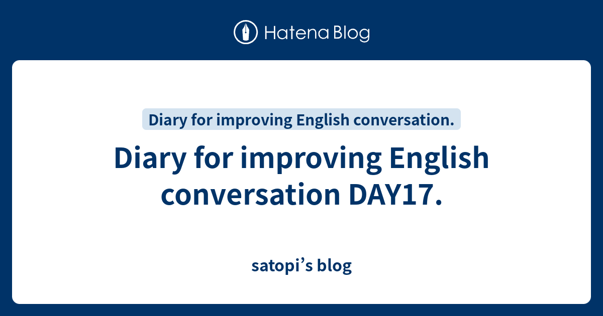 Diary for improving English conversation DAY17. - satopi’s blog