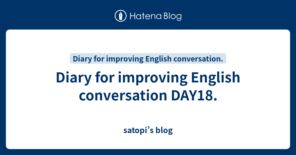 Diary for improving English conversation DAY18. - satopi’s blog