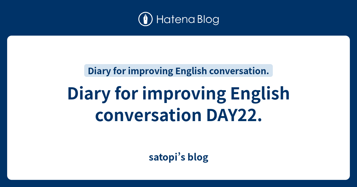 Diary for improving English conversation DAY22. - satopi’s blog