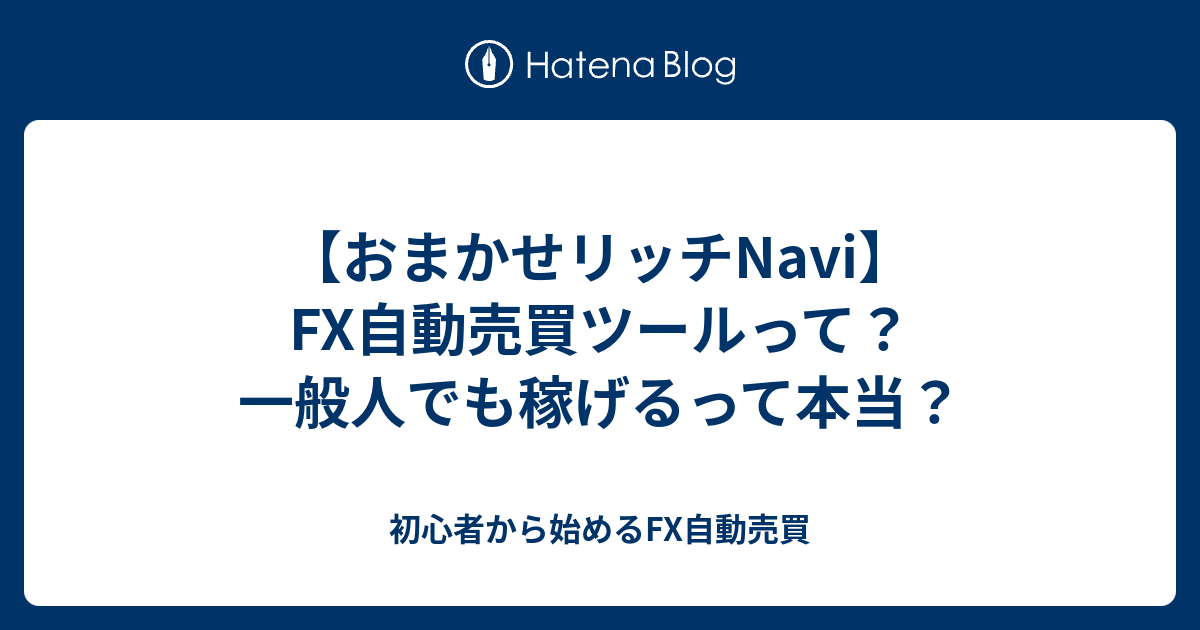 【おまかせリッチNavi】FX自動売買ツールって？一般人でも稼げるって本当？ - 初心者から始めるFX自動売買