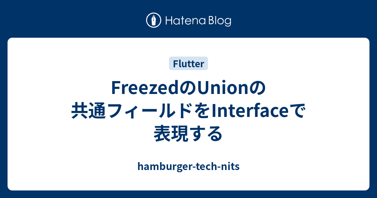 FreezedのUnionの共通フィールドをInterfaceで表現する - hamburger-tech-nits