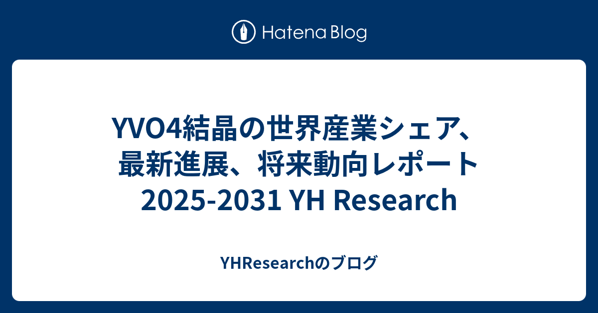 YVO4結晶の世界産業シェア、最新進展、将来動向レポート2025-2031 YH Research - YHResearchのブログ