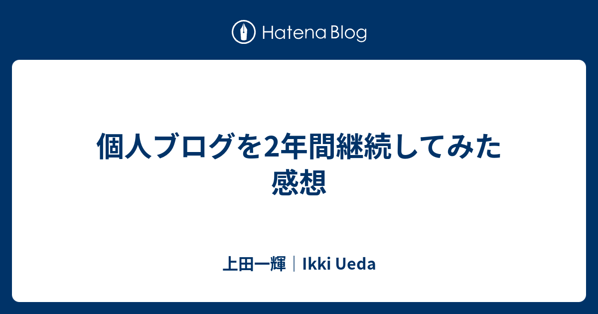 個人ブログを2年間継続してみた感想 - 上田一輝｜Ikki Ueda