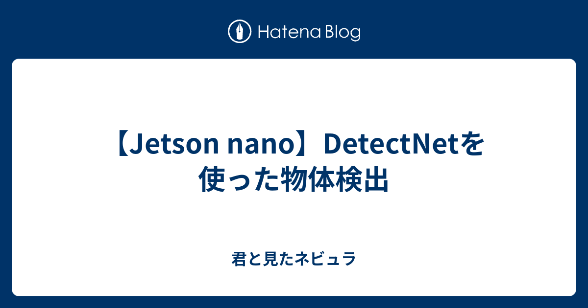 【Jetson nano】DetectNetを使った物体検出 - 君と見たネビュラ