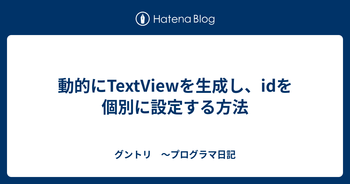 動的にTextViewを生成し、idを個別に設定する方法 - グントリ 〜プログラマ日記