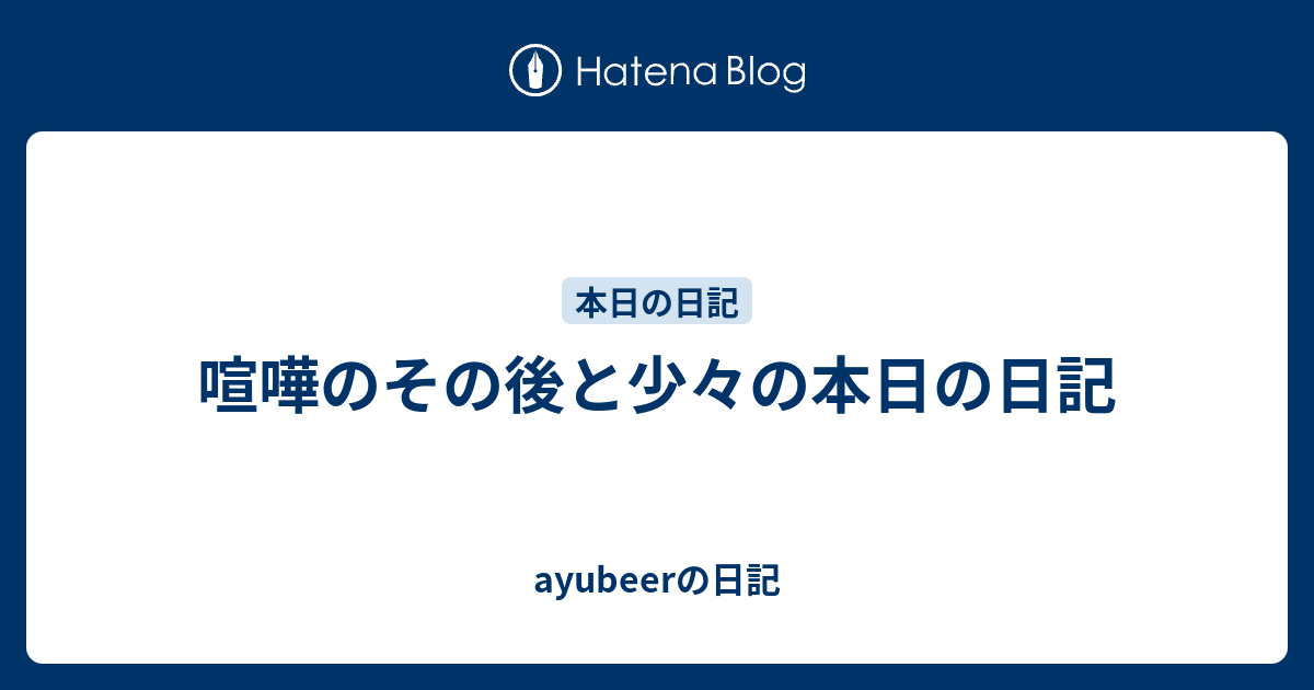 喧嘩のその後と少々の本日の日記 - ayubeerの日記