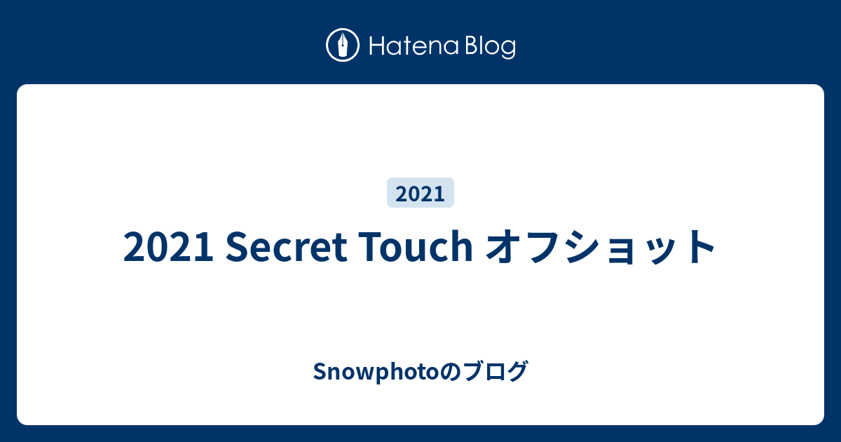 2021 Secret Touch オフショット - Snowphotoのブログ
