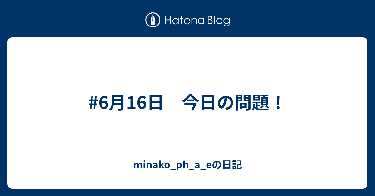 #6月16日 今日の問題！ - minako_ph_a_eの日記
