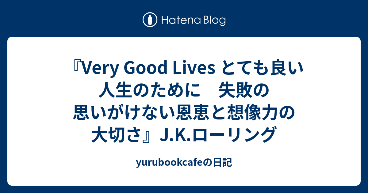 『Very Good Lives とても良い人生のために 失敗の思いがけない恩恵と想像力の大切さ』J.K.ローリング ...