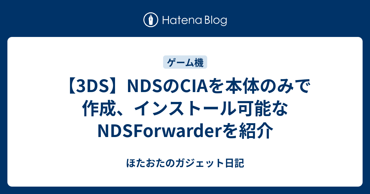 【3DS】NDSのCIAを本体のみで作成、インストール可能なNDSForwarderを紹介 - ほたおたのガジェット日記