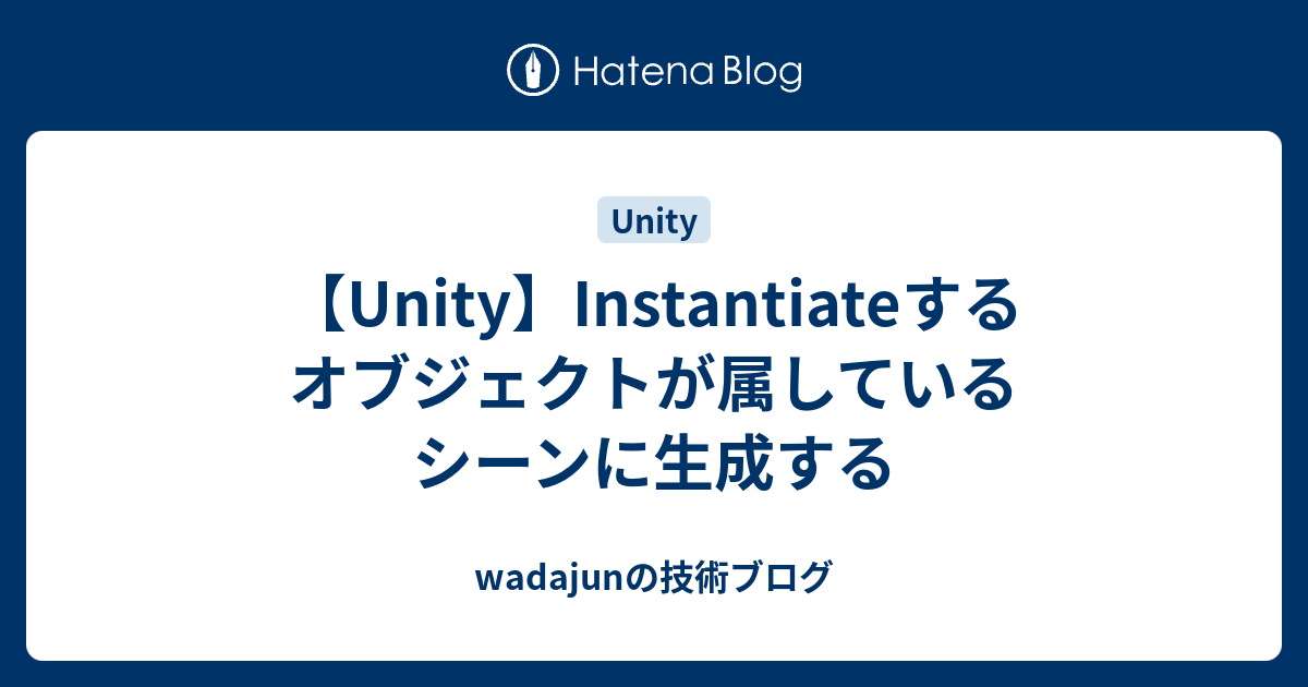 【Unity】Instantiateするオブジェクトが属しているシーンに生成する - wadajunの技術ブログ