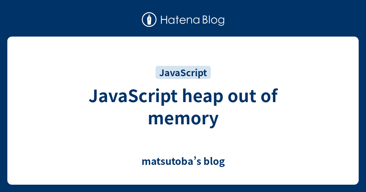 JavaScript heap out of memory - matsutoba’s blog