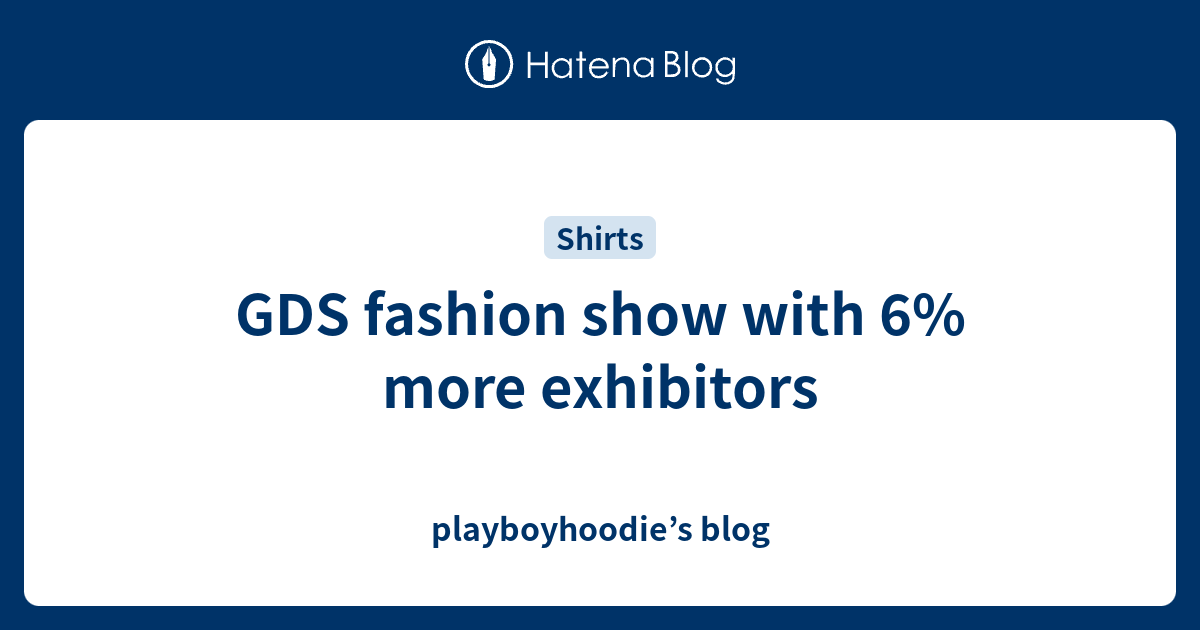 GDS fashion show with 6% more exhibitors - playboyhoodie’s blog