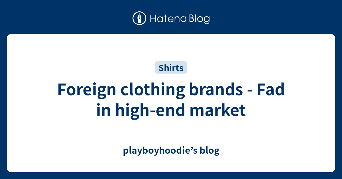 Foreign clothing brands - Fad in high-end market - playboyhoodie’s blog