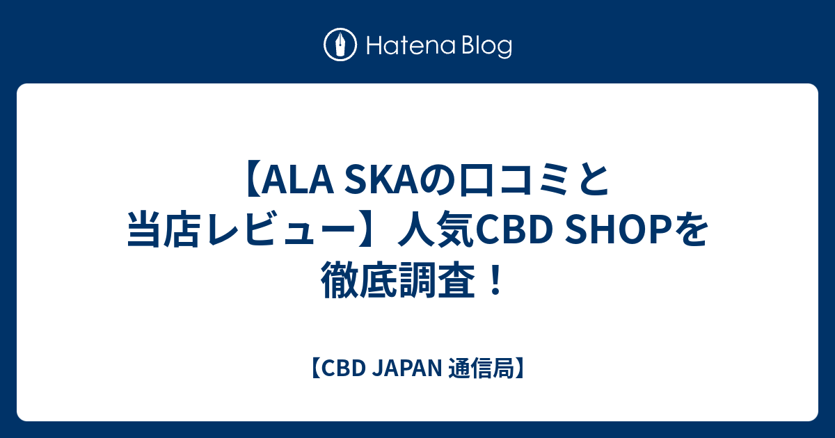 【ALA SKAの口コミと当店レビュー】人気CBD SHOPを徹底調査！ - 【CBD JAPAN 通信局】