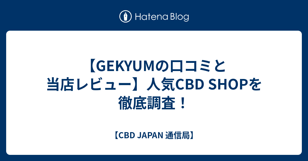 【GEKYUMの口コミと当店レビュー】人気CBD SHOPを徹底調査！ - 【CBD JAPAN 通信局】