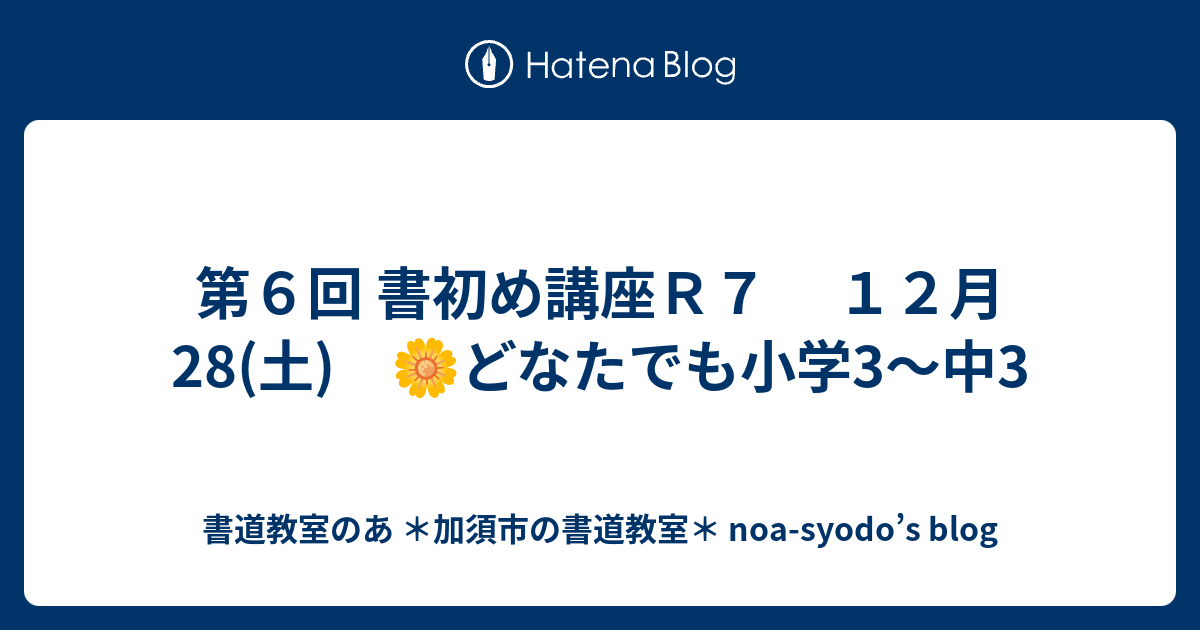 第6回 書初め講座R7 12月28(土) 🌼どなたでも小学3〜中3 - 書道教室のあ ＊加須市の書道教室＊ noa-syodo’s blog