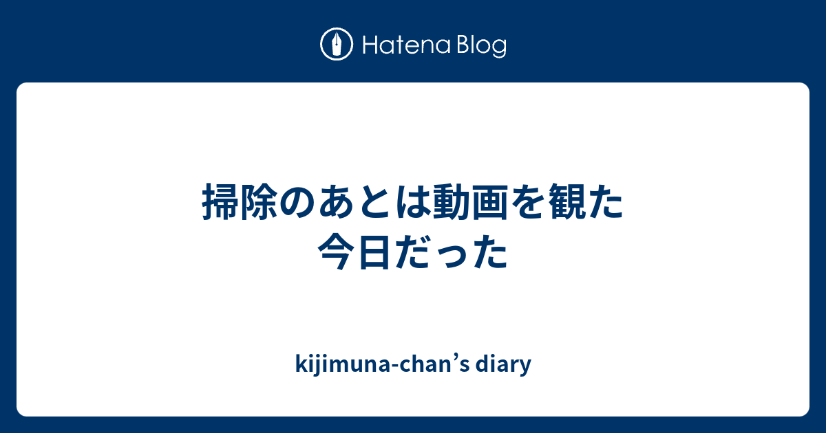 掃除のあとは動画を観た今日だった - kijimuna-chan’s diary