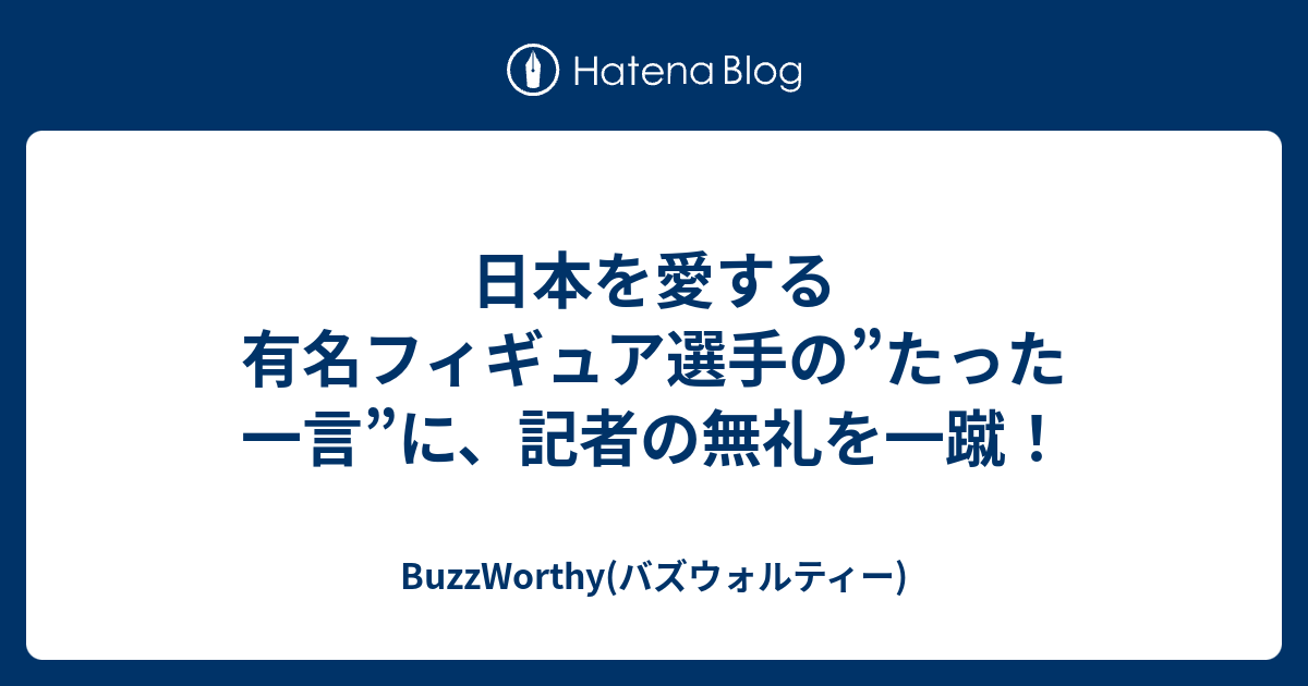 日本を愛する有名フィギュア選手の”たった一言”に、記者の無礼を一蹴！ - BuzzWorthy(バズウォルティー)