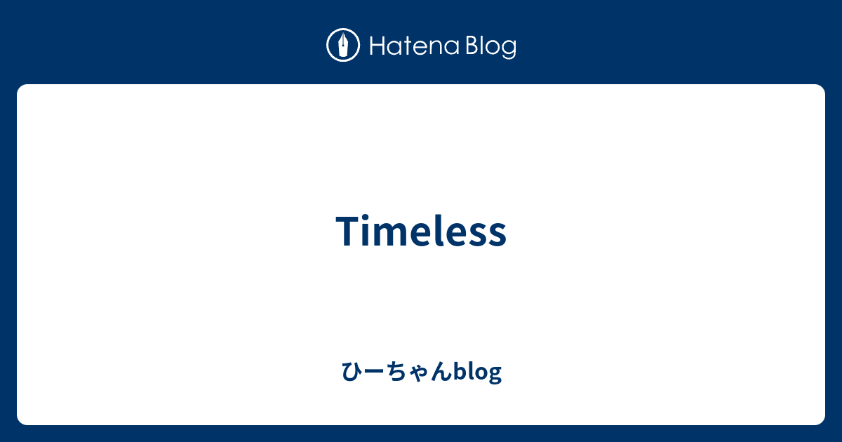 Timeless - ひーちゃんblog