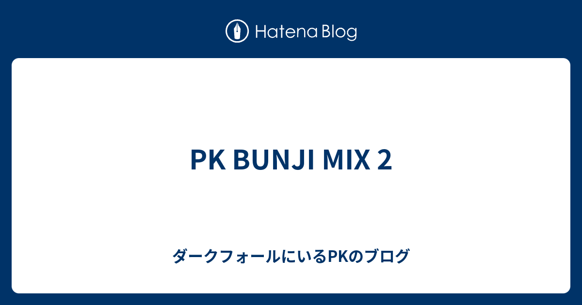 PK BUNJI MIX 2 - ダークフォールにいるPKのブログ