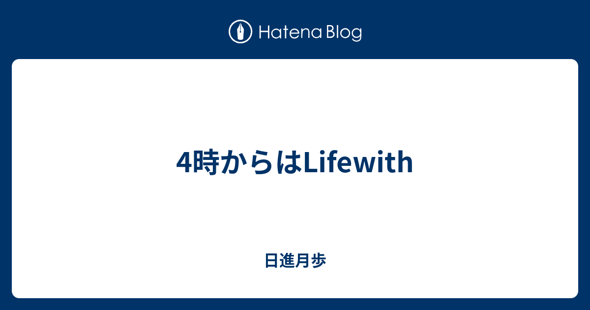 4時からはLifewith - 日進月歩