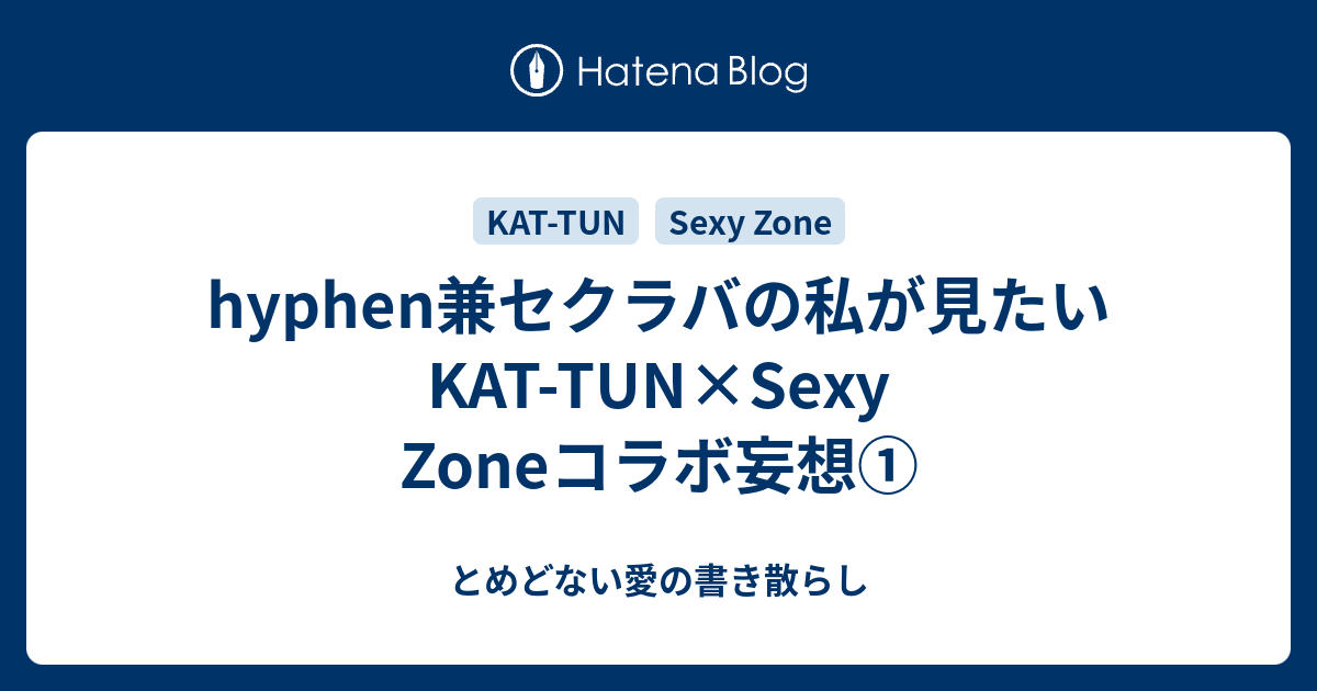 hyphen兼セクラバの私が見たいKAT-TUN×Sexy Zoneコラボ妄想① - とめどない愛の書き散らし