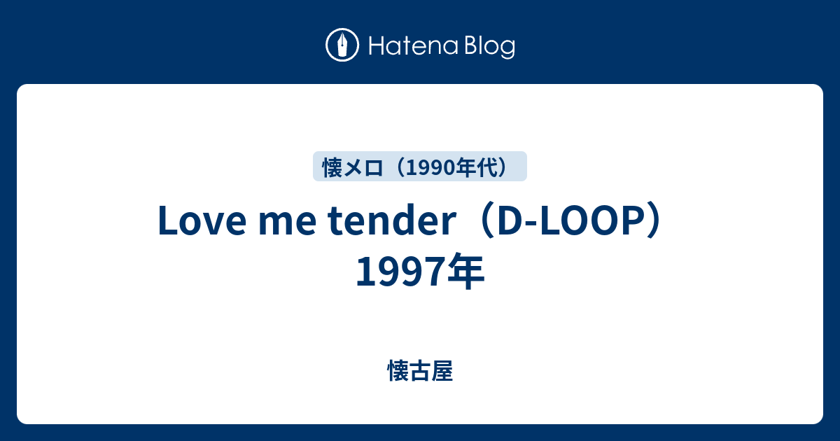 Love me tender（D-LOOP）1997年 - 懐古屋