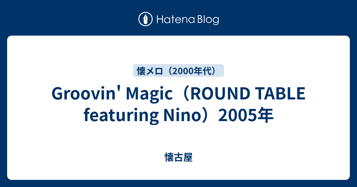 Groovin' Magic（ROUND TABLE featuring Nino）2005年 - 懐古屋