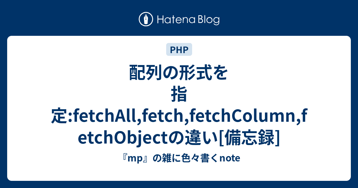 配列の形式を指定:fetchAll,fetch,fetchColumn,fetchObjectの違い[備忘録] - 『mp』の雑に色々書くnote