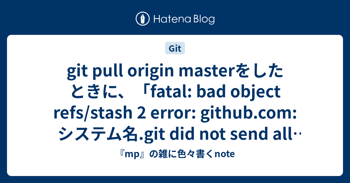 git pull origin masterをしたときに、「fatal: bad object refs/stash 2 error: github.com:システム名.git did not ...