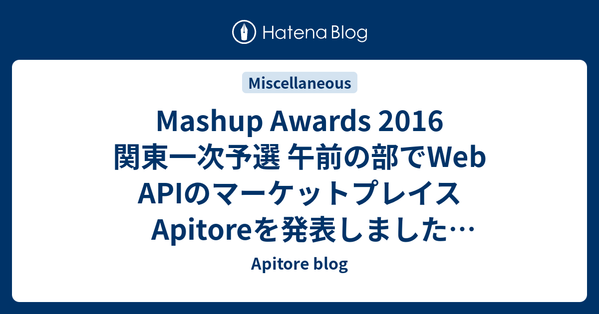 Mashup Awards 2016 関東一次予選 午前の部でWeb APIのマーケットプレイスApitoreを発表しました #MA_2016 - Apitore blog
