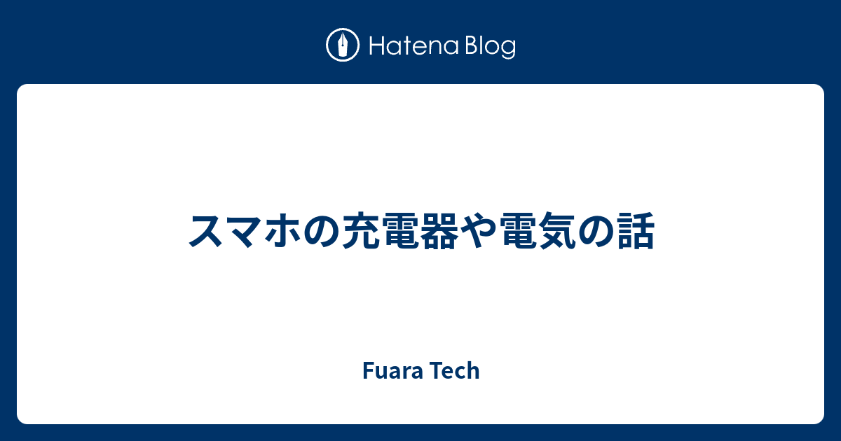 スマホの充電器や電気の話 - Fuara Tech