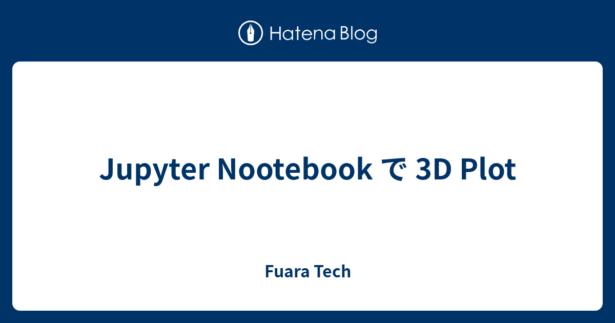 Jupyter Nootebook で 3D Plot - Fuara Tech