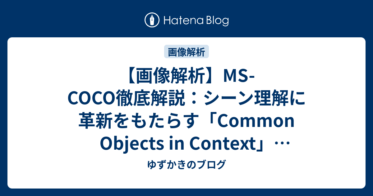 【画像解析】MS-COCO徹底解説：シーン理解に革新をもたらす「Common Objects in Context」【コード例付き】 - ゆずかきのブログ