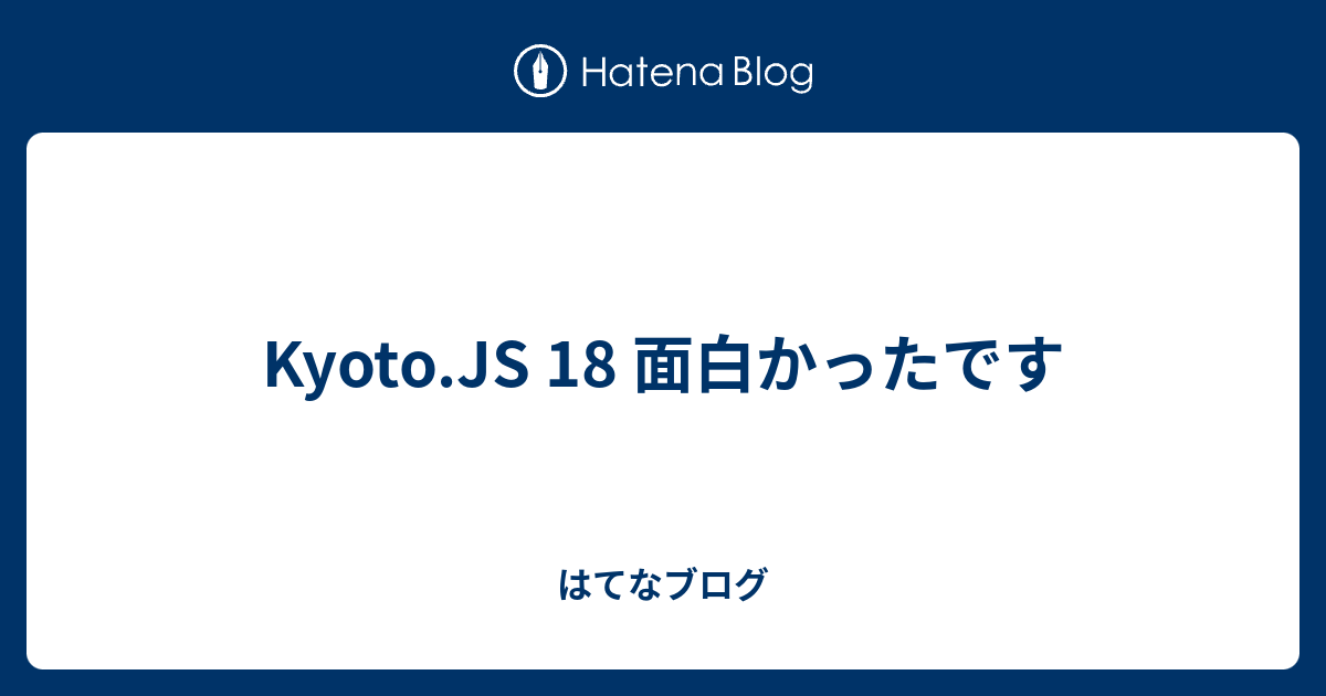 Kyoto.JS 18 面白かったです - 技術と労働のダイアリー
