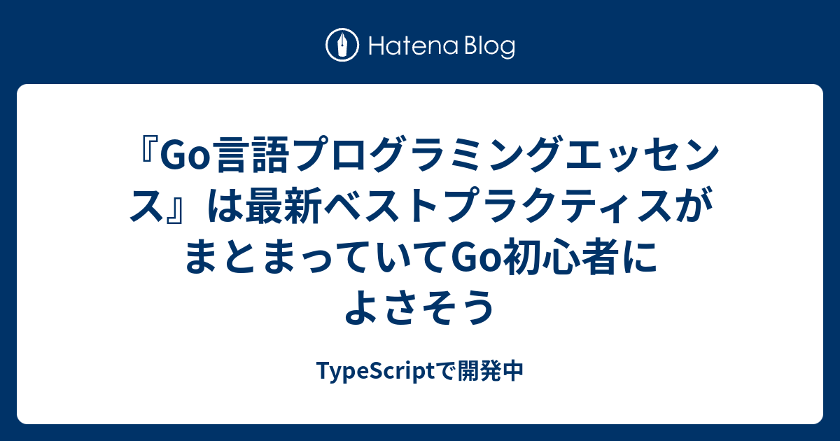『go言語プログラミングエッセンス』は最新ベストプラクティスがまとまっていてgo初心者によさそう Typescriptでサーバーサイドをやる勉強中 