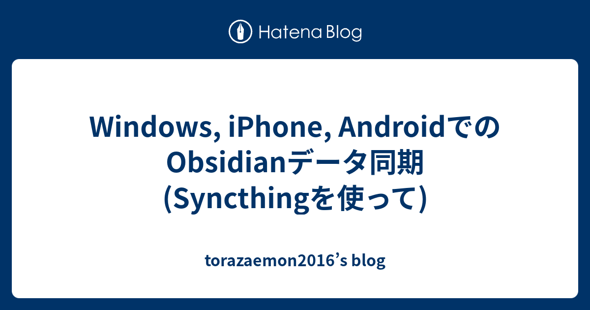 Windows, iPhone, AndroidでのObsidianデータ同期(Syncthingを使って) - torazaemon2016’s blog