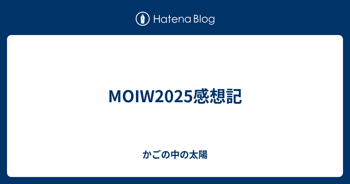 MOIW2025感想記 - かごの中の太陽