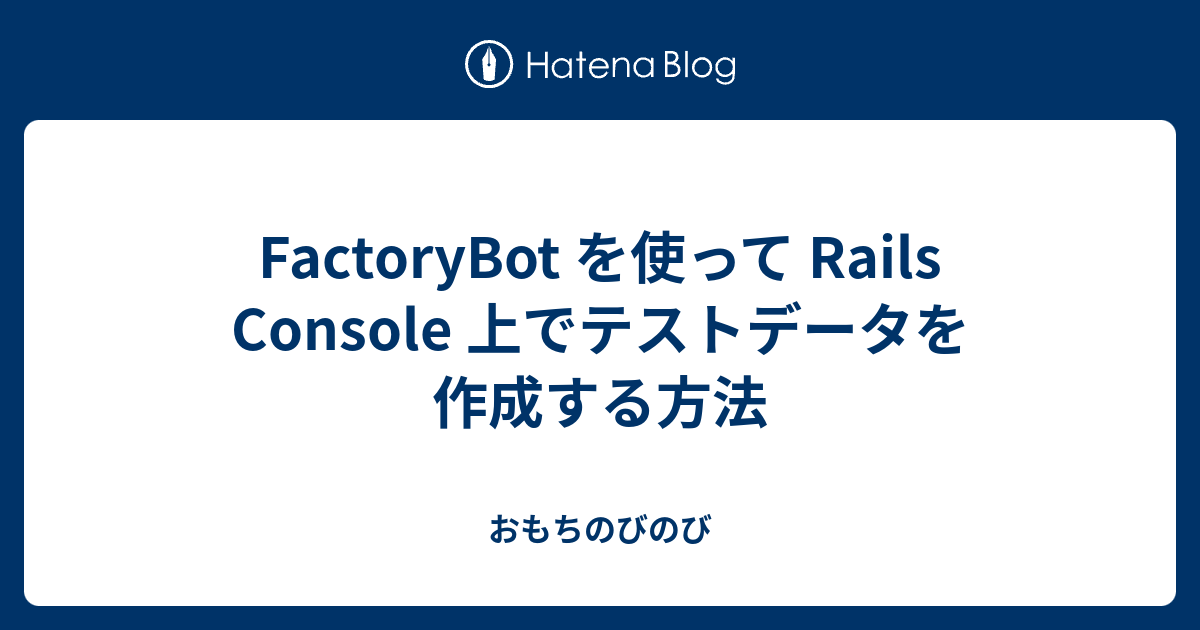 FactoryBot を使って Rails Console 上でテストデータを作成する方法 - おもちのびのび