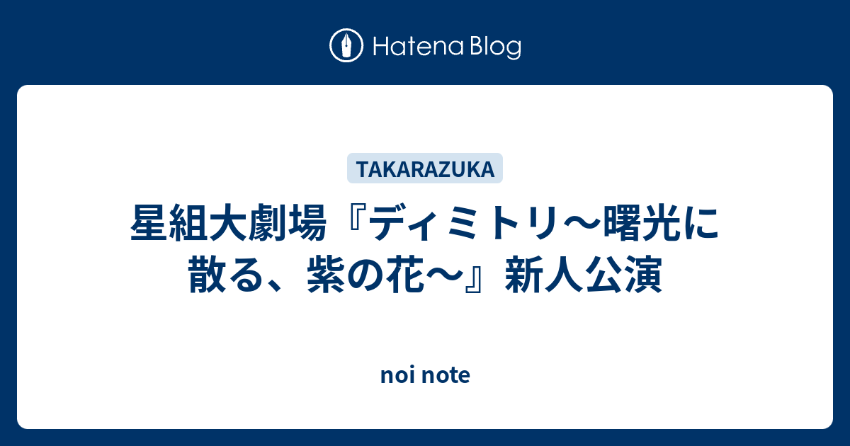 星組大劇場『ディミトリ～曙光に散る、紫の花～』新人公演 - noi note