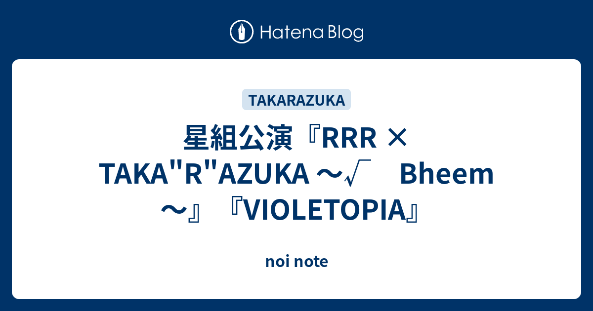 星組公演『RRR × TAKA"R"AZUKA ～√ Bheem～』『VIOLETOPIA』 - noi note