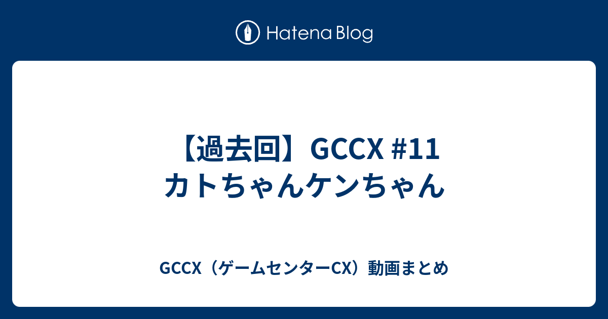 【過去回】GCCX #11 カトちゃんケンちゃん - GCCX（ゲームセンターCX）動画まとめ