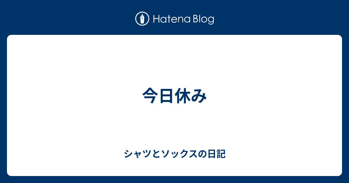 今日休み シャツとソックスの日記 