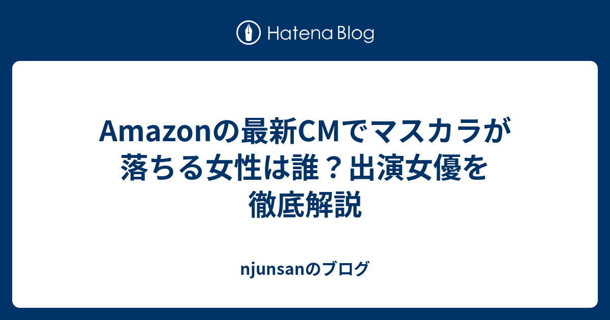 Amazonの最新CMでマスカラが落ちる女性は誰？出演女優を徹底解説 - njunsanのブログ
